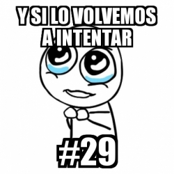 Meme Por favor - Y SI LO VOLVEMOS A INTENTAR #29 - 29865011