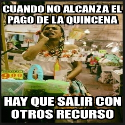 Meme Personalizado - cuando no alcanza el pago de la quincena hay que ...