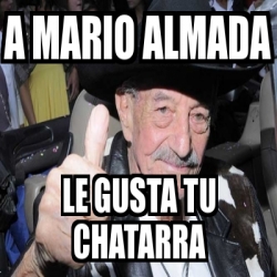 Meme Personalizado - A MARIO ALMADA LE GUSTA TU CHATARRA - 29878440