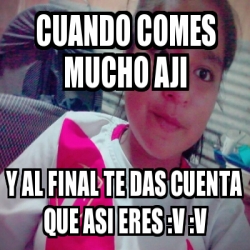Meme Personalizado - cuando comes mucho aji y al final te das cuenta ...