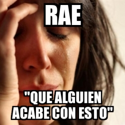 Meme Problems - rae "qUE ALGUIEN ACABE CON ESTO" - 29881924