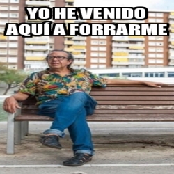 Meme Personalizado - Yo he venido aquÃ­ a forrarme - 29909860