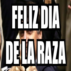 Meme Personalizado - feliz dia de la raza - 29934051
