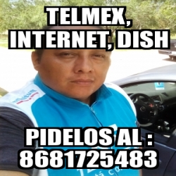 Meme Personalizado - TELMEX, INTERNET, DISH PIDELOS AL : 8681725483 ...
