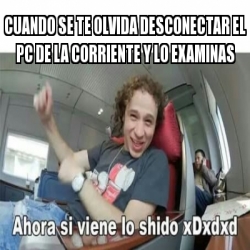 Meme Personalizado - cuando se te olvida desconectar el pc de la ...