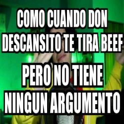 Meme Personalizado - como cuando don descansito te tira beef pero no ...