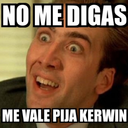 Meme No me digas - No me digas Me vale pija kerwin - 29968136