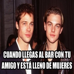 Meme Personalizado - Cuando llegas al bar con tu amigo y estÃ¡ lleno de ...