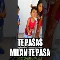 Meme Personalizado - te pasas milan te pasa - 29976114