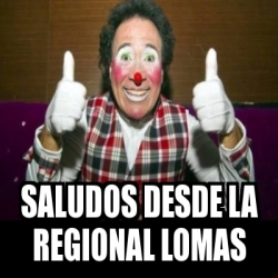 Meme Personalizado - Saludos desde la regional lomas - 29979421