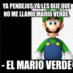 Meme Personalizado - Ya pendejos Ya les dije que no me llamo Mario ...