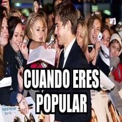 Meme Personalizado - Cuando eres popular - 29980549