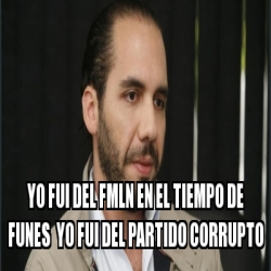 Meme Personalizado - yo fui del fmln en el tiempo de funes yo fui del ...