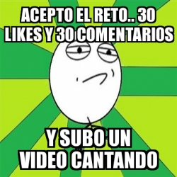 Meme Challenge Accepted - Acepto el reto.. 30 likes y 30 comentarios Y ...