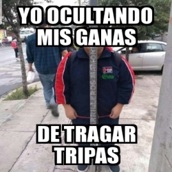 Meme Personalizado - Yo ocultando mis ganas De tragar tripas - 29988251