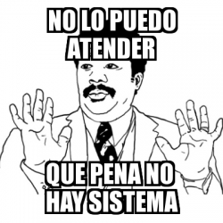 Meme Ay Si - no lo puedo atender que pena no hay sistema - 29989207