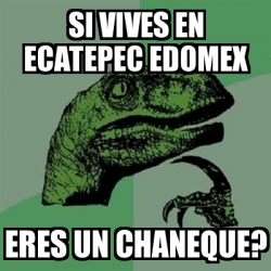 Meme Filosoraptor - Si vives en ecatepec edomex Eres un chaneque ...
