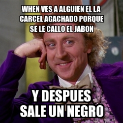 Meme Willy Wonka - when ves a alguien el la carcel agachado porque se ...