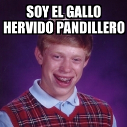 Meme Bad Luck Brian - Soy el gallo hervido pandillero - 29996712