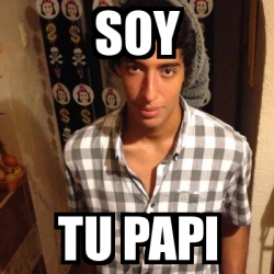 Meme Personalizado - soy tu papi - 29997812