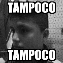 Meme Personalizado - Tampoco Tampoco - 3000898