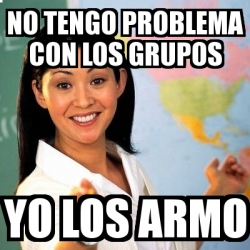 Meme Personalizado - nO TENGO PROBLEMA CON LOS GRUPOS YO LOS ARMO - 3004390