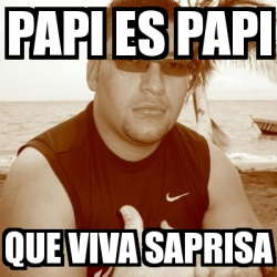 Meme Personalizado - Papi es papi que viva saprisa - 3007336