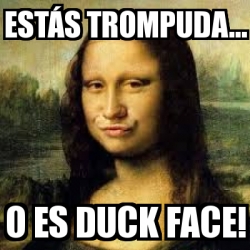 Meme Personalizado - EstÃ¡s trompuda... o es duck face! - 3008284