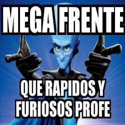 Meme Personalizado - mega frente que rapidos y furiosos profe - 3015696