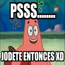 Meme Personalizado - Psss........ jodete entonces xD - 3103183