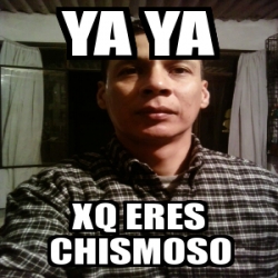 Meme Personalizado - ya ya xq eres chismoso - 3103447