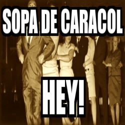 Meme Personalizado - SOPA DE CARACOL HEY! - 3104025
