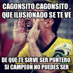 Meme Personalizado - Cagonsito CAGONSITO , que ilusionado se te ve de ...
