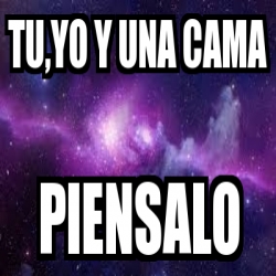 Meme Personalizado - tu,yo y una cama piensalo - 3108956