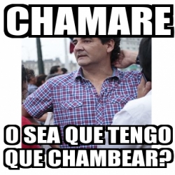 Meme Personalizado - chamare o sea que tengo que chambear? - 3118257