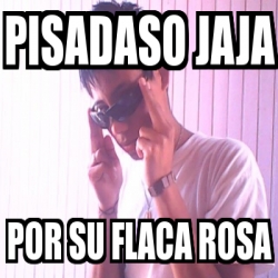 Meme Personalizado - Pisadaso jaja POR SU FLACA ROSA - 3118413