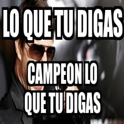 Meme Personalizado - lo que tu digas campeon lo que tu digas - 3120364