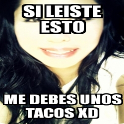 Meme Personalizado - si leiste esto me debes unos tacos xD - 3131273