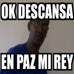 Meme Personalizado - ok descansa en paz mi rey - 3131537