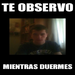 Meme Personalizado - Te observo Mientras duermes - 3132733