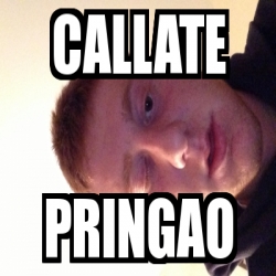 Meme Personalizado - callate pringao - 3133015