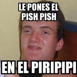 Meme Stoner Stanley - le pones el pish pish en el piripipi - 3133456