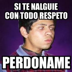 Meme Personalizado - si te nalguie con todo respeto perdoname - 3136709