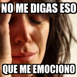 Meme Problems - No me digas eso que me emociono - 3147940