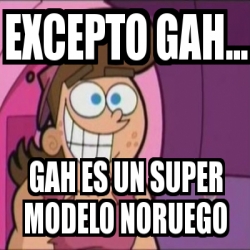 Meme Personalizado - excepto gah... gah es un super modelo noruego ...