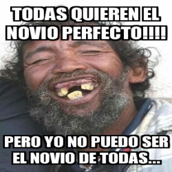 Meme Personalizado - TODAS QUIEREN EL NOVIO PERFECTO!!!! PERO YO NO ...