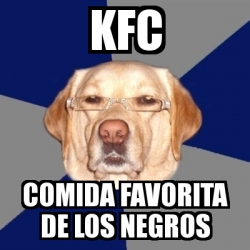 Meme Perro Racista - KFC COMIDA FAVORITA de los negros - 3156331