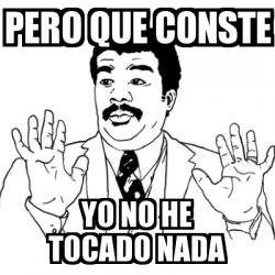 Meme Ay Si - PERO QUE CONSTE YO NO HE TOCADO NADA - 3156402