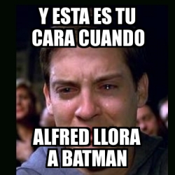 Meme crying peter parker - y Esta es tu cara cuando alfred llora a ...