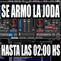 Meme Personalizado - SE ARMO LA JODA HASTA LAS 02:00 HS - 3158481